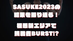 SASUKE2023の結果を振り返る！極悪新エリアで挑戦者BURST!? | これが俺のSASUKE道